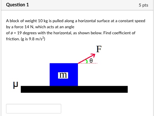 SOLVED:Question 1 pts A block of weight 10 kg is pulled along horizontal surface at a constant ...