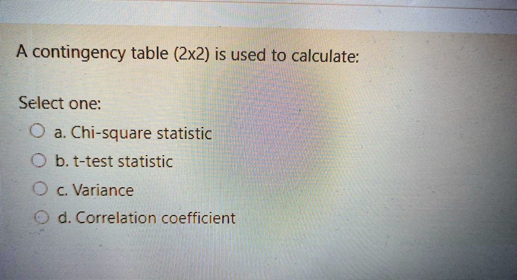 SOLVED: A contingency table (2x2) is used to calculate: Select one: A ...