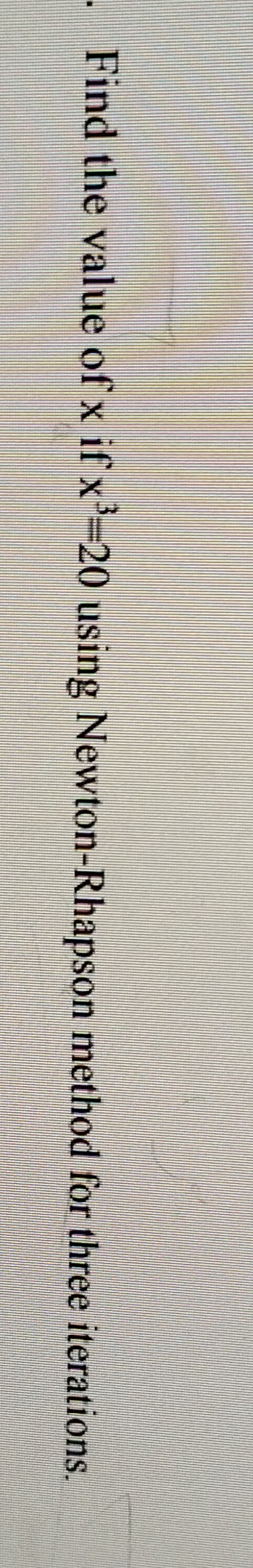 Solved Find The Value Of X If X 3 20 Using Newton Rhapson Method For Three Iterations