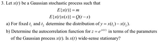 SOLVED: Let x(t) be a Gaussian stochastic process such that Ex(t) = m Ex(t)x(s) = Q(t-s) For ...