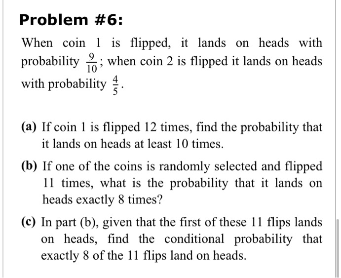 SOLVED:Problem #6: When coin is flipped, it lands on heads with probability % when coin 2 is ...