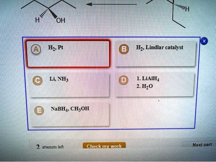 SOLVED: H2; Lindlar catalyst H2 Pt 1. LiAIH4 Li, NH3 NaBH4, CH3OH ...