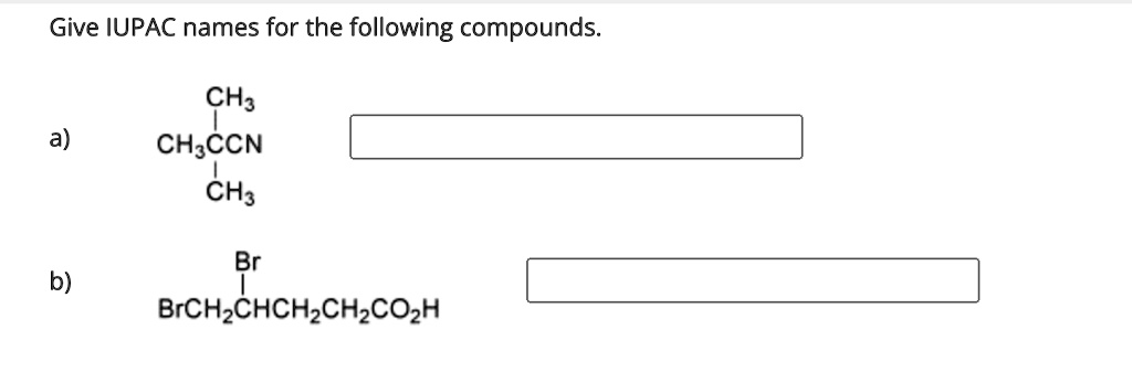 Give IUPAC names for the following compounds. CH3 a) CH3CCN CH3 Br b) BrCH2CHCH2CH2CO2H