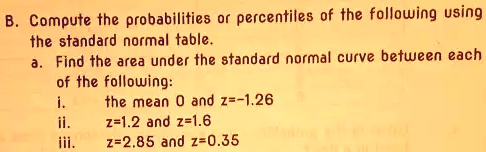 B. Compute the probabilities or percentiles of the following using the standard normal table. a ...