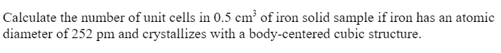 SOLVED: Calculate the number of unit cells in 0.5 cm^3 of iron solid ...