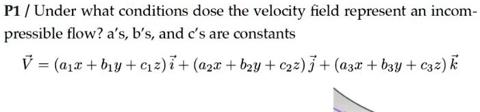 P1 / Under what conditions dose the velocity field represent an incompressible flow? a's, b's ...