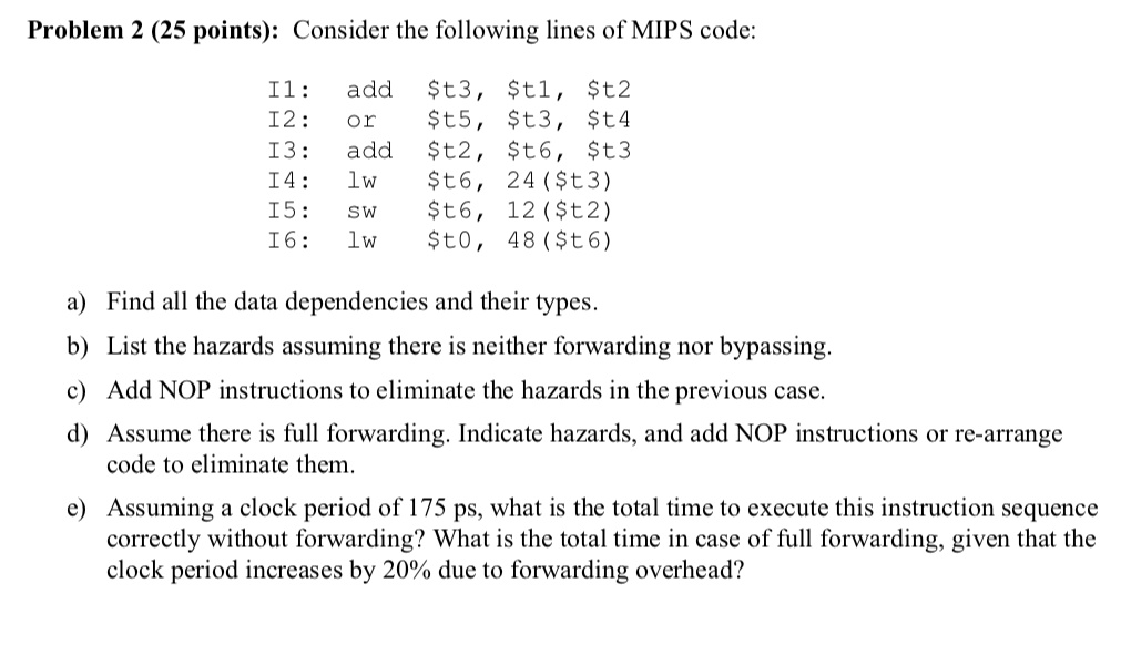 Problem 2 (25 points): Consider the following lines of MIPS code: I1: add t3,t1, t2 I2: ort5, t3 ...