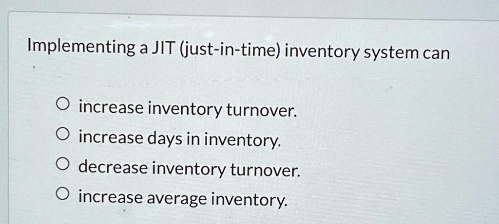 Implementing a JIT (just-in-time) inventory system can O increase inventory turnover. O increase ...