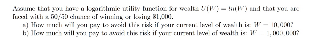 SOLVED: Assume that you have a logarithmic utility function for wealth ...