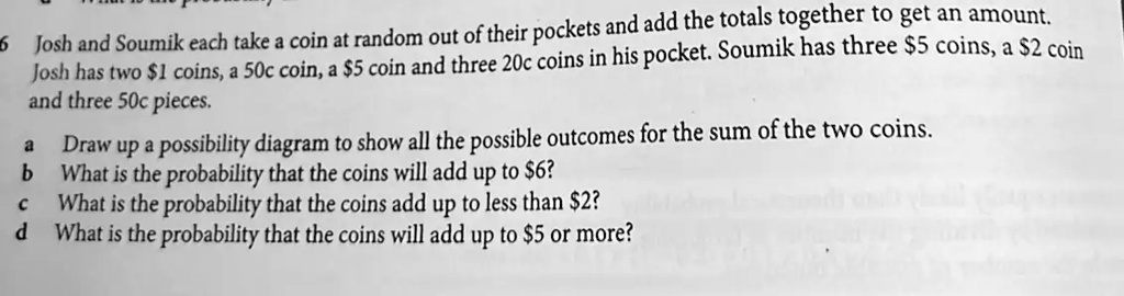 6 Josh and Soumik each take a coin at random out of their pockets and ...