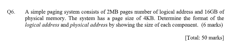 SOLVED: Q6. A simple paging system consists of ZMB pages numbered 0f logical address and 16GB of ...