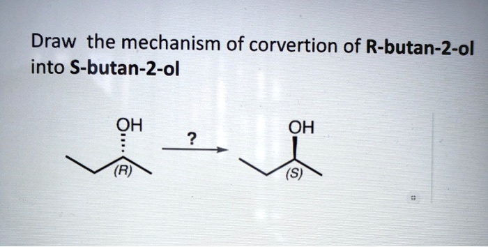 SOLVED: Draw the mechanism of corvertion of R-butan-Z-ol into S-butan-2-ol OH OH