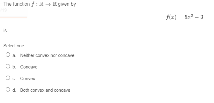 SOLVED: The function f: ℝ→ℝ given by f(x)=5 x^3-3 is Select one: a. Neither convex nor concave b ...