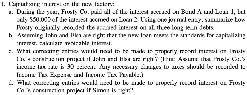 1. Capitalizing interest on the new factory: a. During the year, Frosty ...
