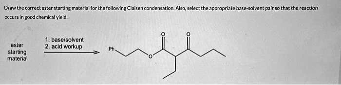 Draw the correct ester starting material for the following Claisen condensation. Also, select ...