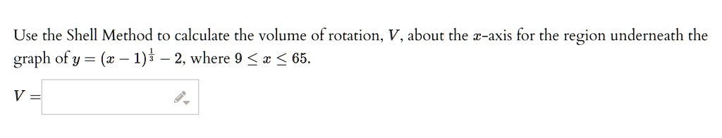Use the Shell Method to calculate the volume of rotation, V, about the x-axis for the region ...
