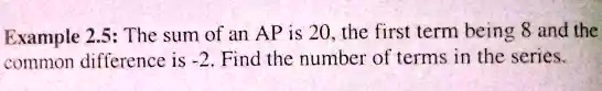 SOLVED: Example 2.5: The sum of an AP is 20. The first term being 8 and ...