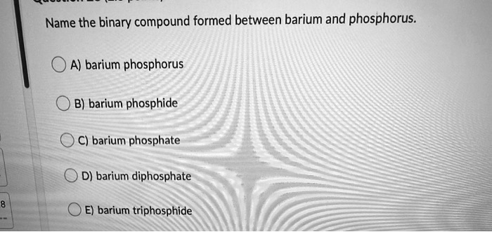 SOLVED: Name the binary compound formed between barium and phosphorus. barium phosphorus barium ...