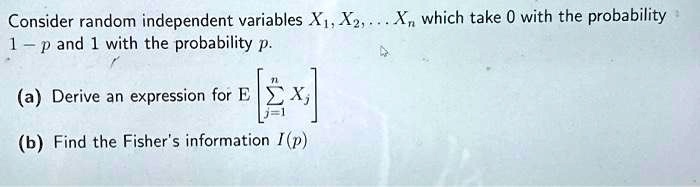 SOLVED: Consider random independent variables X₁, X2,... Xn which take ...
