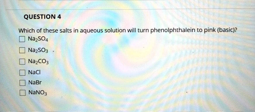 SOLVED: QUESTION 4 Which of these salts in aqueous solution will turn phenolphthalein to pink ...