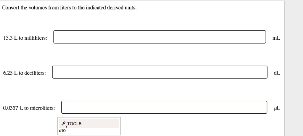 Convert the volumes from liters to the indicated derived units. 15.3 L to milliliters: 6.25 L to ...