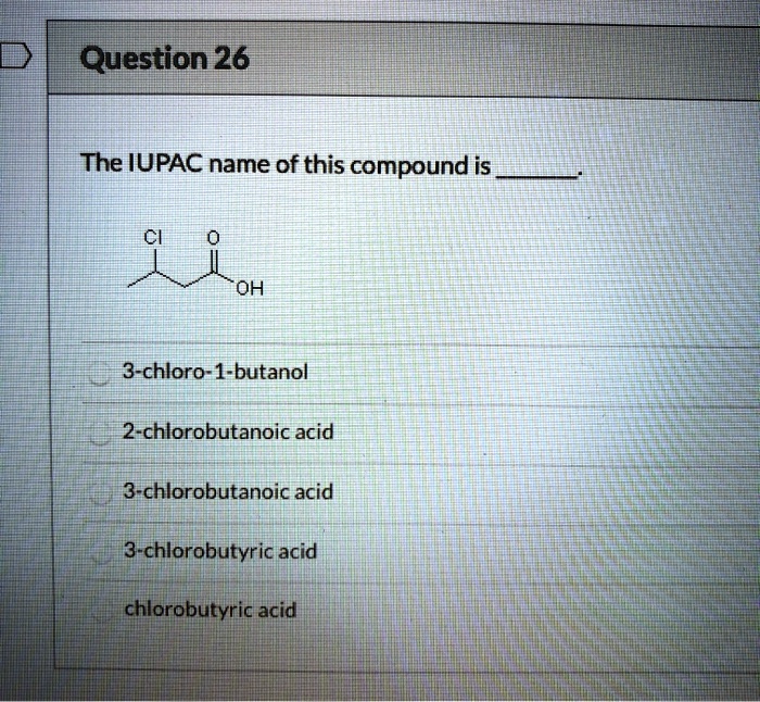 Question 26 The IUPAC name of this compound is . Cl O OH 3-chloro-1 ...