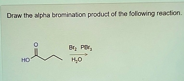 Draw the alpha bromination product of the following reaction: Br2 | HO H2O