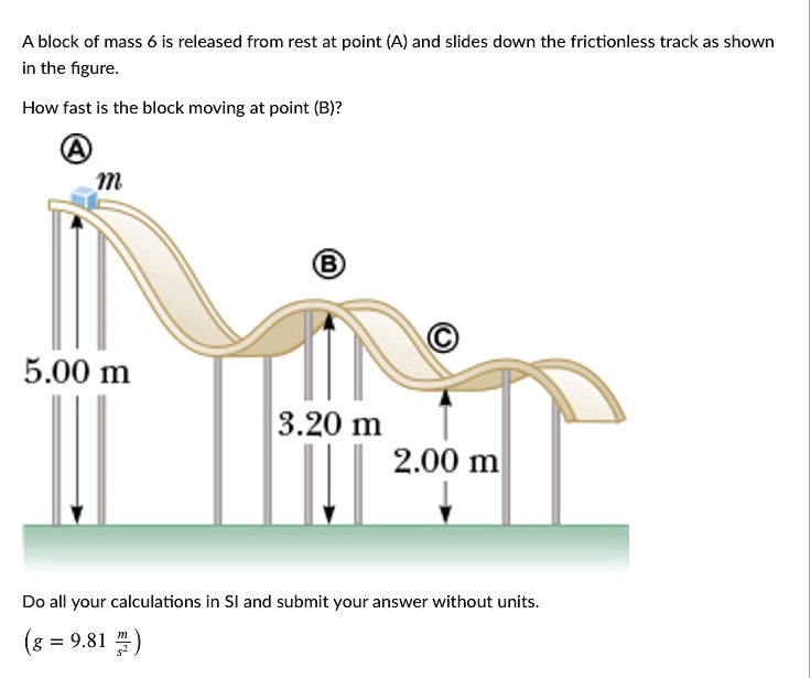 A block of mass 6 is released from rest at point (A) and slides down the frictionless track as ...