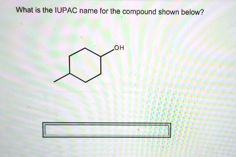 SOLVED: What is the IUPAC name for the compound shown below? OH