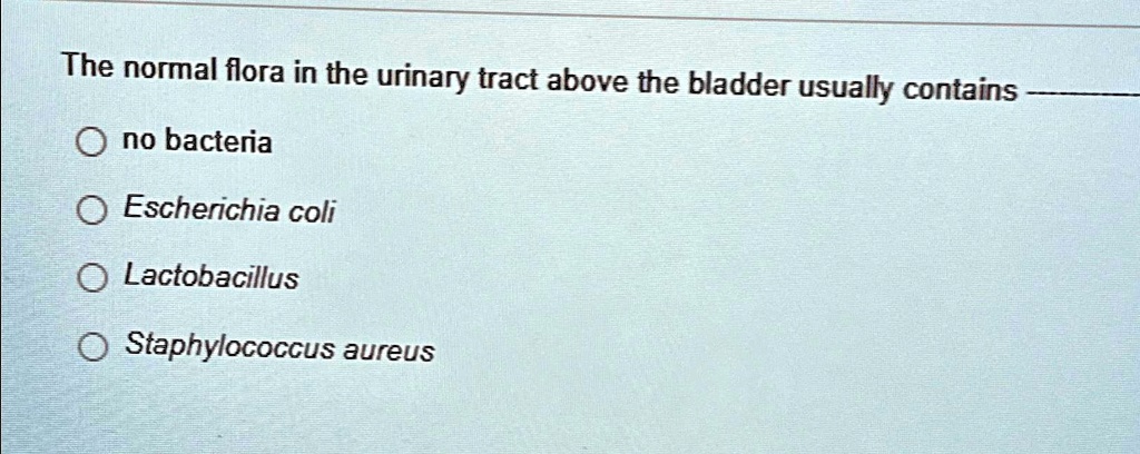 The normal flora in the urinary tract above the bladder usually ...