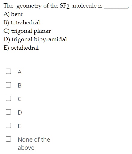 SOLVED: The geometry of the SF2 molecule is A) bent B) tetrahedral ...