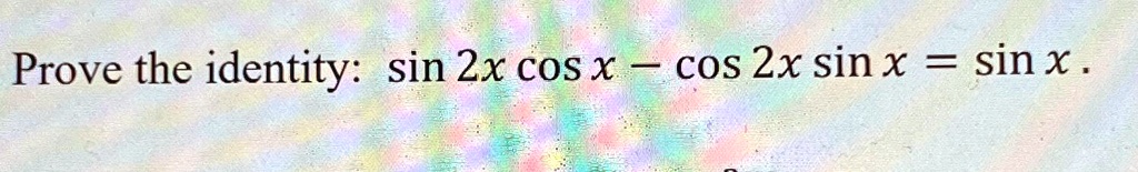 SOLVED: Prove the identity: sin2xcosx-cos2xsinx=sinx Prove the identity ... SOLVED: Prove the identity: sin2xcosx-cos2xsinx=sinx Prove the identity ...