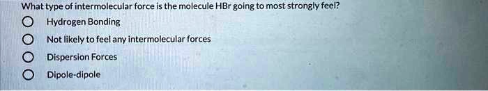 SOLVED: What type of intermolecular force is the molecule HBr going to ...