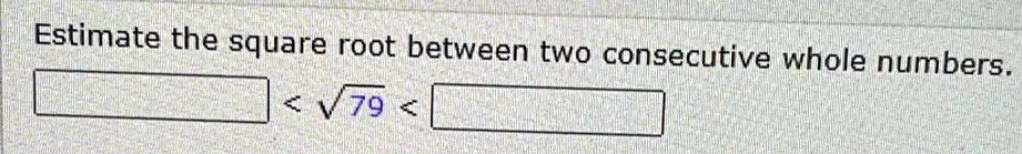 SOLVED: Estimate the square root between two consecutive whole numbers. 79