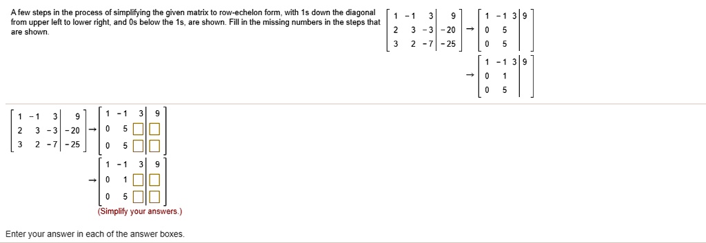 SOLVED: Afew steps in the process simplifying the given matrix t0 rOW-echelon form, with Is down ...