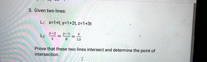 5. Given two lines: L1: x=1+t, y=1+2t, z=1+3t L2: (x-2)/(3) = (y-1)/(8) = (z)/(13) Prove that ...