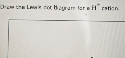 [GET ANSWER] Draw the Lewis dot Yiagram for a H^+cation.