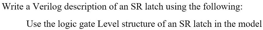 Solved Write A Verilog Description Of An Sr Latch Using The Following Use The Logic Gate Level 1058