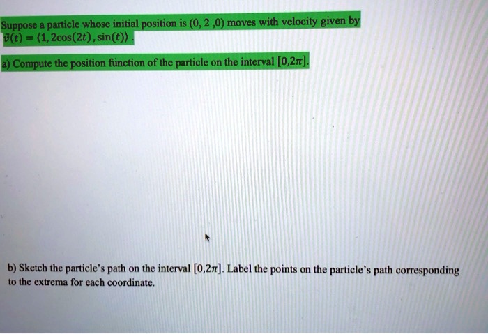 SOLVED:Suppose particle whose initial position is (0,2 ,0) moves with velocity given by Io(t ...