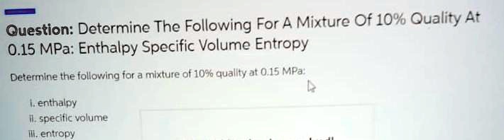 SOLVED: Question:Determine The Following For A Mixture Of 10% Quality At 0.15 MPa:Enthalpy ...