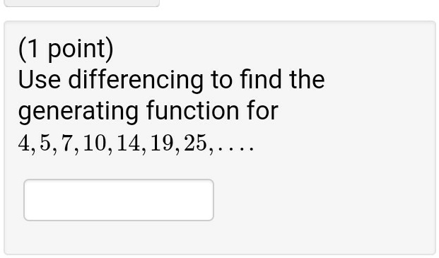 SOLVED: (1 point) Use differencing to find the generating function for 4,5,7,10,14,19,25,