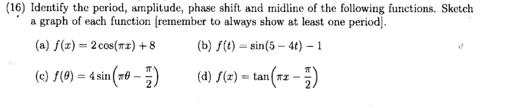 (16) Identify the period, amplitude, phase shift and midline of the following functions. Sketch ...