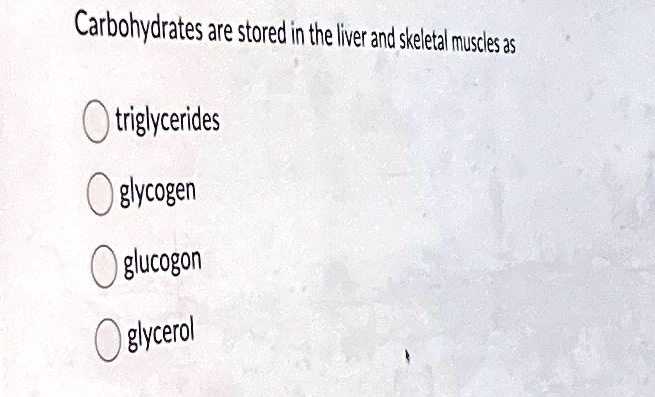 Carbohydrates are stored in the liver and skeletal muscles as ...