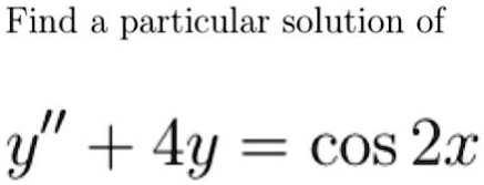 SOLVED: Find a particular solution of II y + 4y cos 2x
