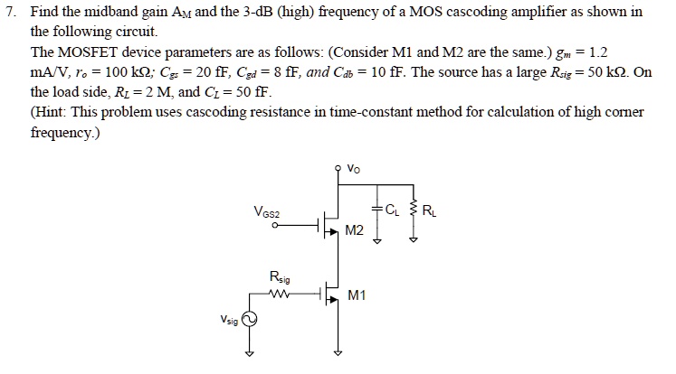 SOLVED: / Find the midband gain AM and the 3-dB (high) frequency of a MOS cascoding amplifier as ...