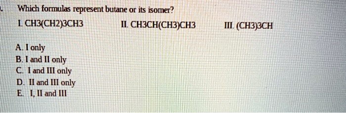 SOLVED: Which formulas represent butane or its isomer? CH3CH2CH2CH3 or ...