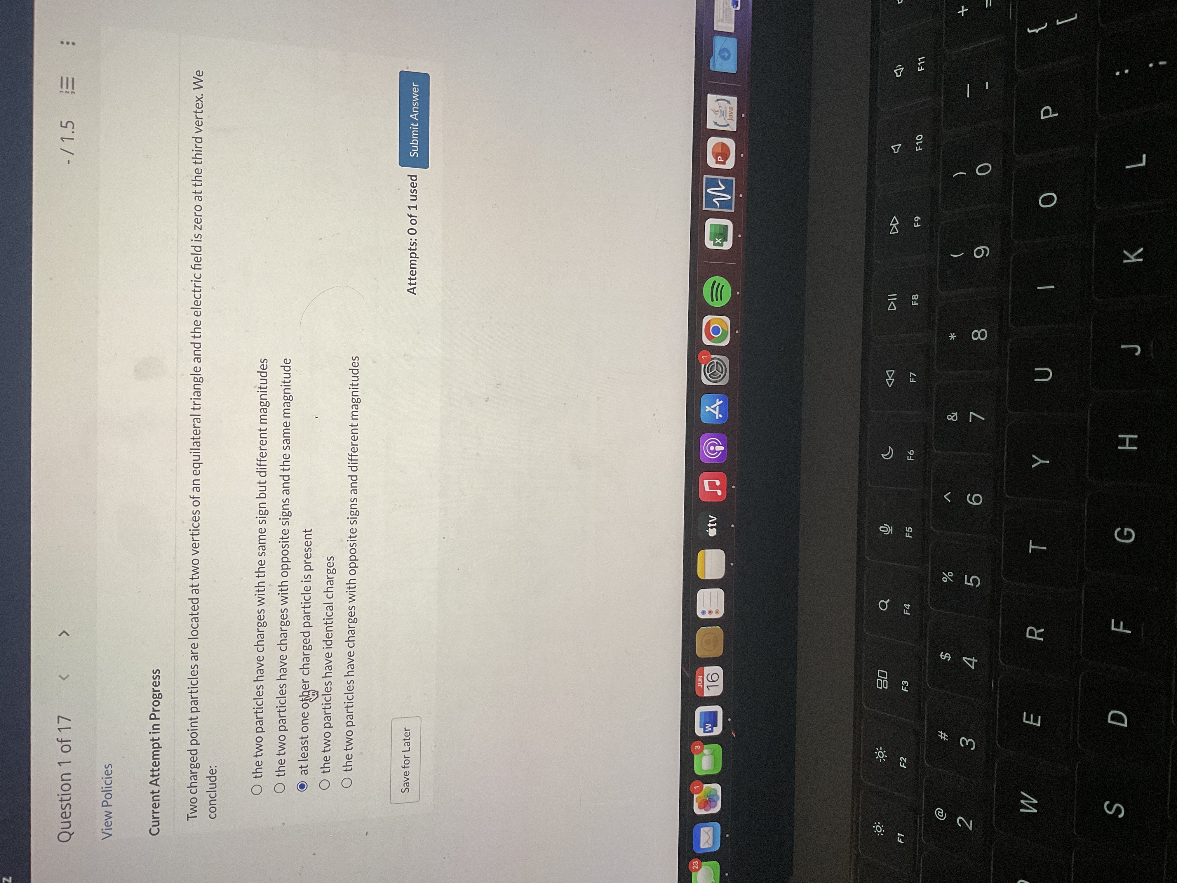 Question 1 of 17 -/ 1.5 View Policies Current Attempt in Progress Two charged point particles ...