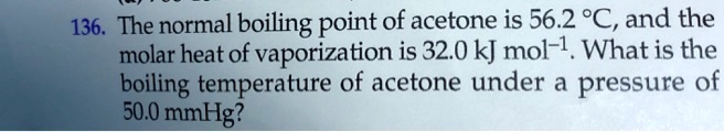 SOLVED: 136. The normal boiling point of acetone is 56.2 *C, and the ...
