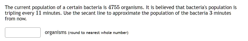 The current population of a certain bacteria is 4755 organisms. It is ...