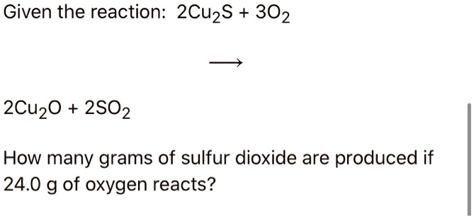 SOLVED: Given the reaction: 2Cu2S + 3O2 â†’ 2Cu2O + 2SO2 How many grams ...